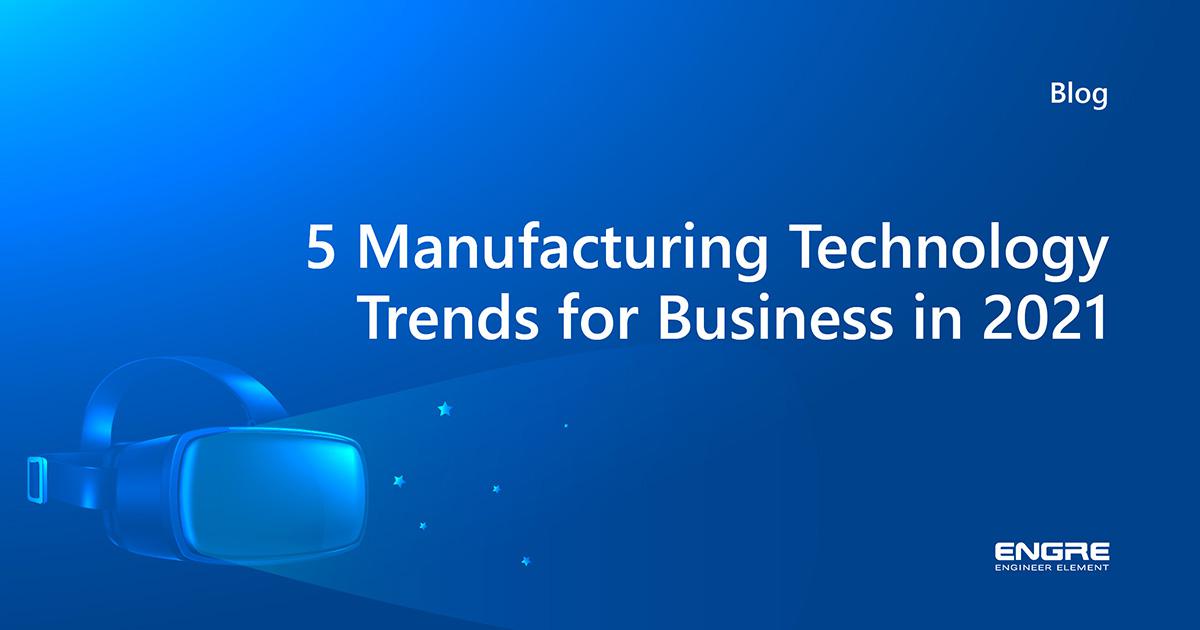 5 Manufacturing Technology Trends for Business in 2021 | Engre