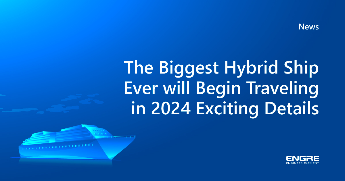 The Biggest Hybrid Ship Ever will Begin Traveling in 2024 | Engre