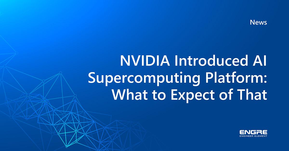NVIDIA Introduced AI Supercomputing Platform: What to Expect of That NVIDIA Introduced AI Supercomputing Platform: What to Expect of That