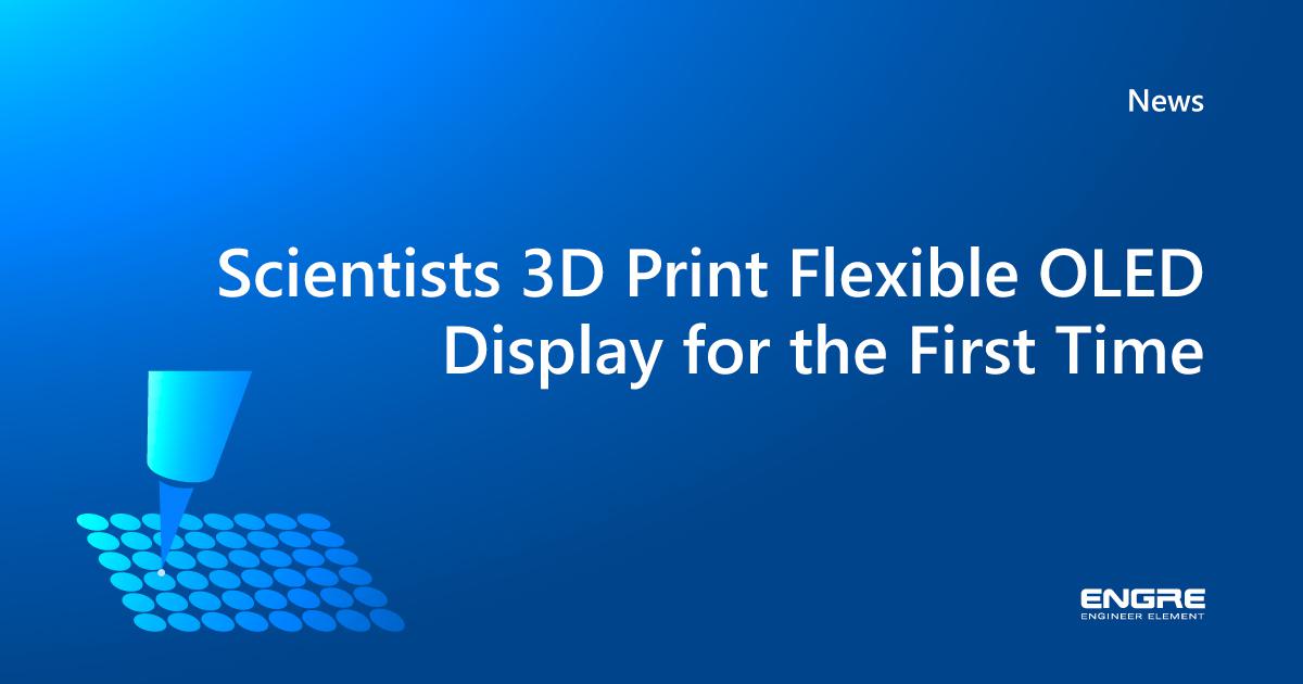 Scientists 3D Print Flexible OLED Display for the First Time | Engre
